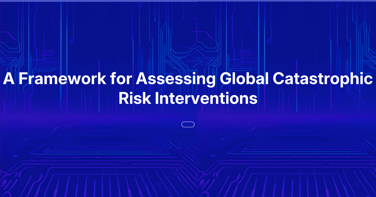 A Framework for Assessing Global Catastrophic Risk Interventions ...