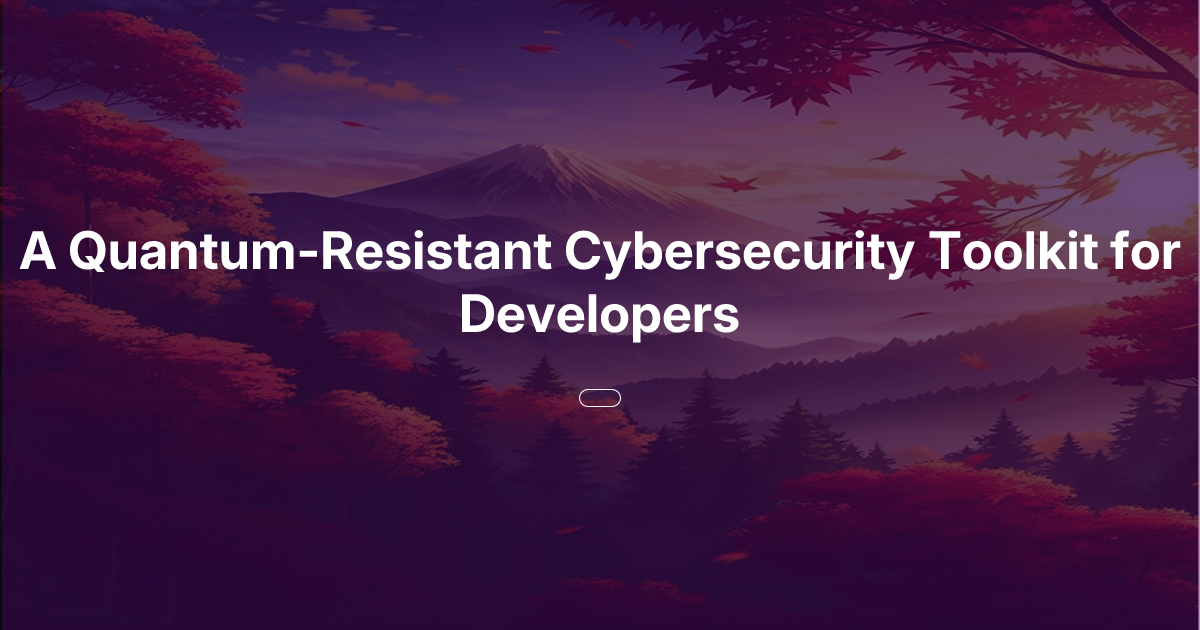 A Quantum-Resistant Cybersecurity Toolkit for Developers | Oasis of Ideas