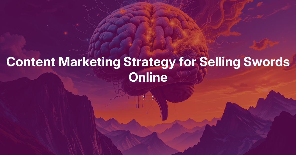 Content Marketing Strategy for Selling Swords Online | Oasis of Ideas