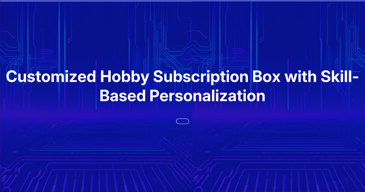 Customized Hobby Subscription Box with Skill-Based Personalization ...