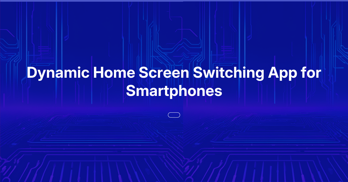 Dynamic Home Screen Switching App for Smartphones | Oasis of Ideas