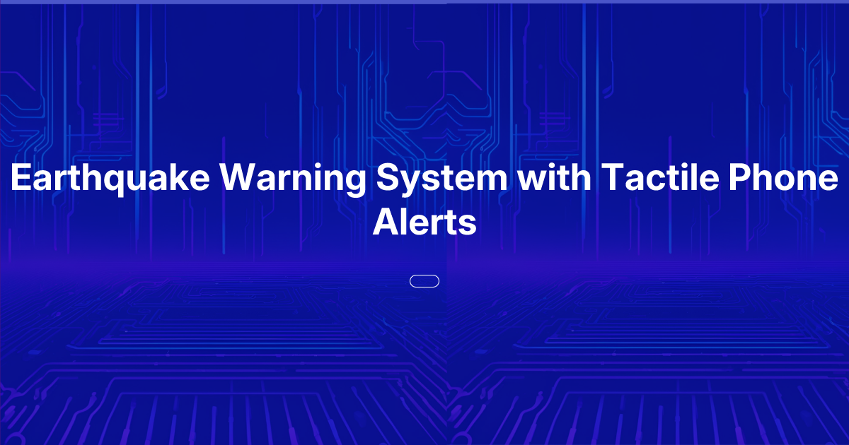 Earthquake Warning System with Tactile Phone Alerts | Oasis of Ideas