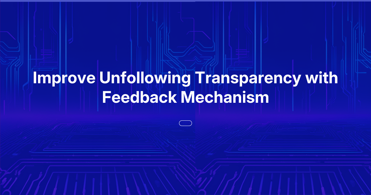 Improve Unfollowing Transparency with Feedback Mechanism | Oasis of Ideas
