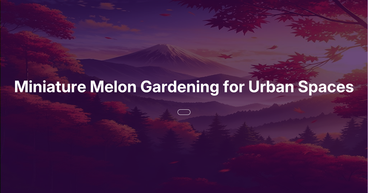 Miniature Melon Gardening for Urban Spaces | Oasis of Ideas