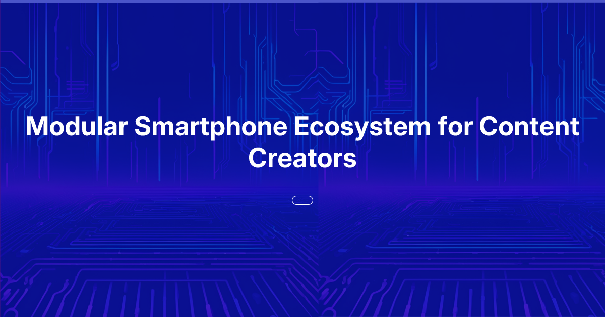 Modular Smartphone Ecosystem for Content Creators | Oasis of Ideas