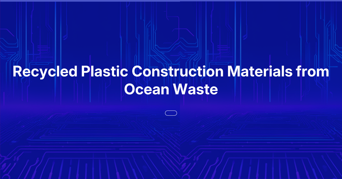 Recycled Plastic Construction Materials from Ocean Waste | Oasis of Ideas