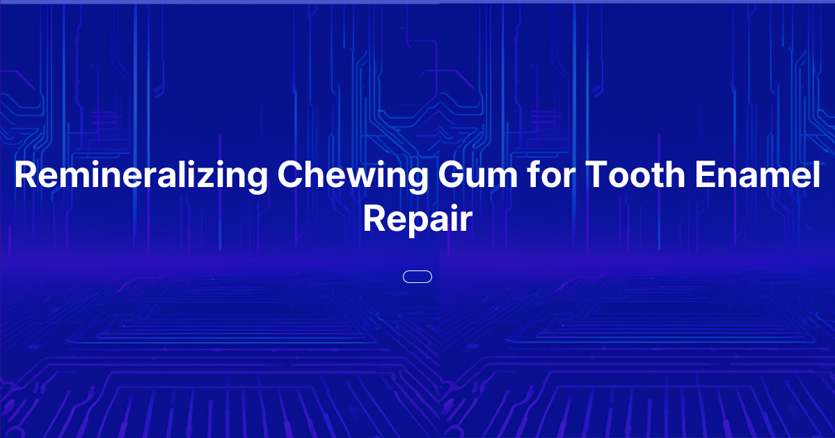 Remineralizing Chewing Gum for Tooth Enamel Repair | Oasis of Ideas