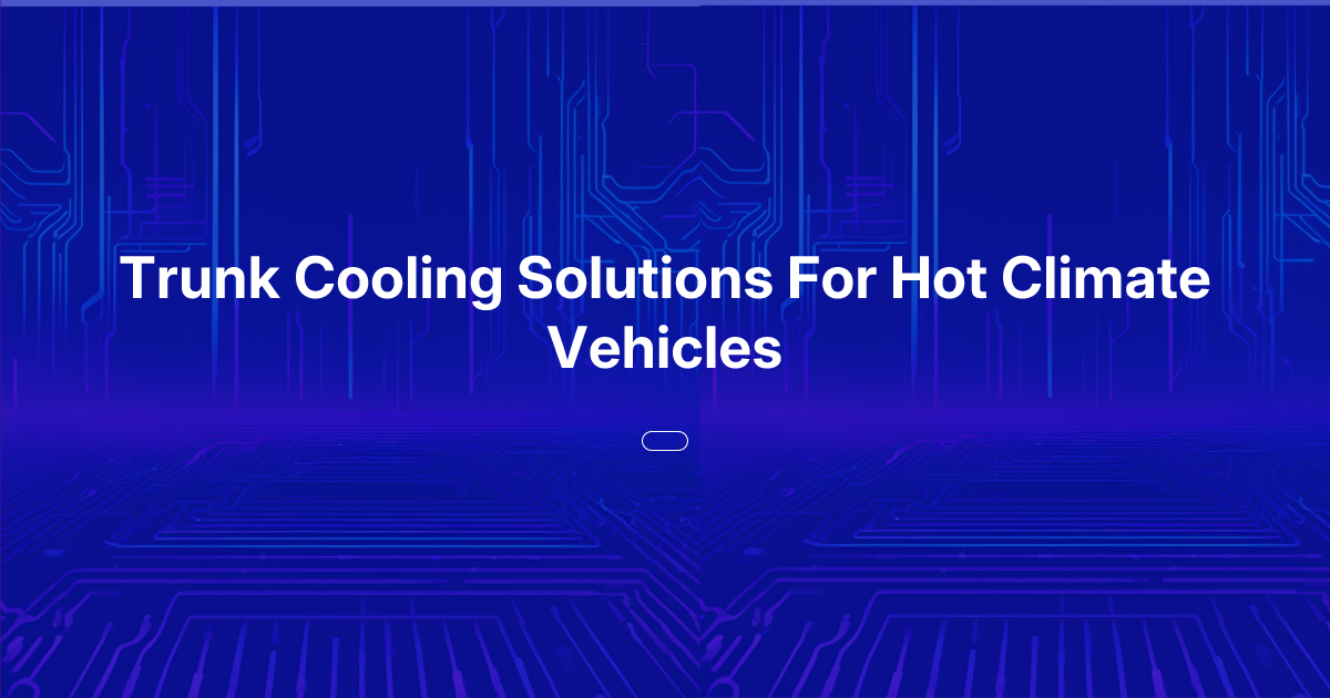 Trunk Cooling Solutions For Hot Climate Vehicles | Oasis of Ideas